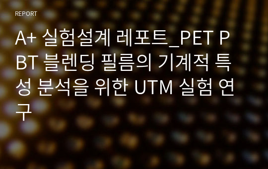 A+ 실험설계 레포트_PET PBT 블렌딩 필름의 기계적 특성 분석을 위한 UTM 실험 연구 레포트