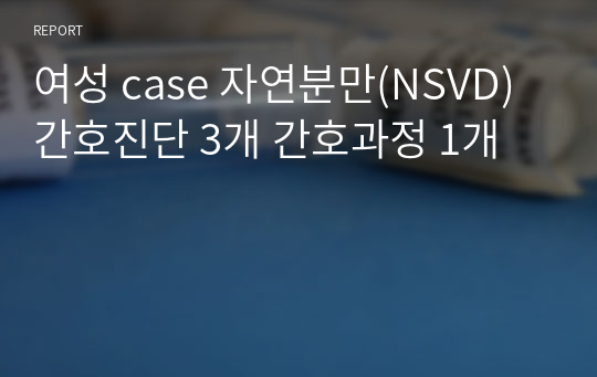 여성 case 자연분만(NSVD) 간호진단 3개 간호과정 1개 레포트