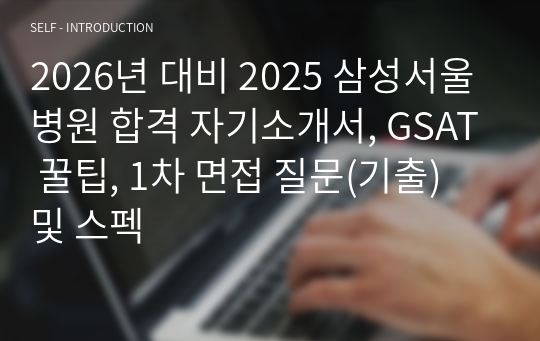 2026년 대비 2025 삼성서울병원 합격 자기소개서, GSAT 꿀팁, 1차 면접 질문(기출) 및 스펙 자기소개서