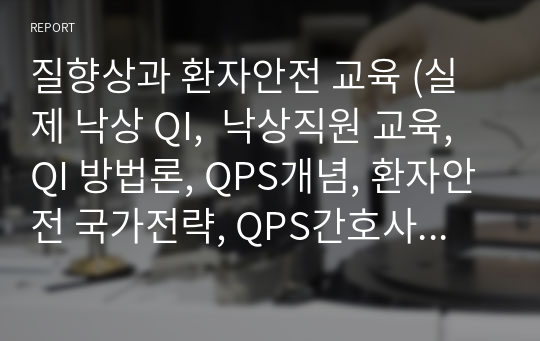 질향상과 환자안전 교육 (실제 낙상 QI, 낙상직원 교육, QI 방법론, QPS개념, 환자안전 국가전략, QPS간호사 원내교육, QPS직원교육, 간호관리학) 레포트