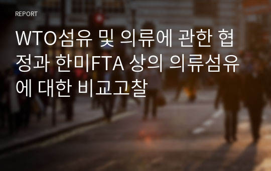 WTO섬유 및 의류에 관한 협정과 한미FTA 상의 의류섬유에 대한 비교고찰 레포트
