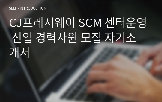 CJ프레시웨이 SCM 센터운영 신입 경력사원 모집 자기소개서 자기소개서