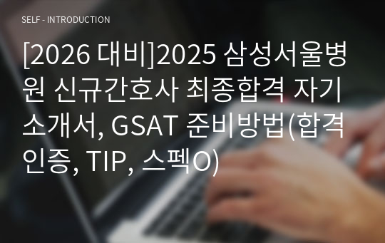 [2026 대비]2025 삼성서울병원 신규간호사 최종합격 자기소개서, GSAT 준비방법(합격인증, TIP, 스펙O) 자기소개서