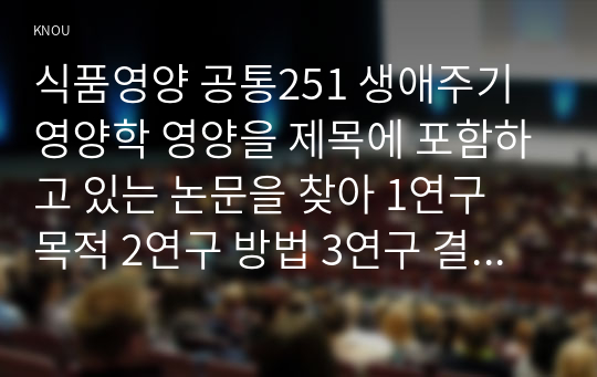 식품영양 공통251 생애주기영양학 영양을 제목에 포함하고 있는 논문을 찾아 1연구 목적 2연구 방법 3연구 결과 4연구의 제한점