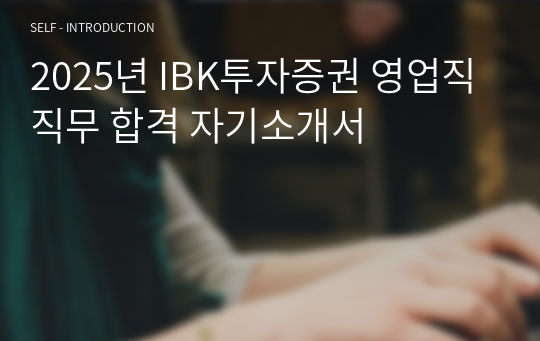 2025년 IBK투자증권 영업직 직무 합격 자기소개서 자기소개서