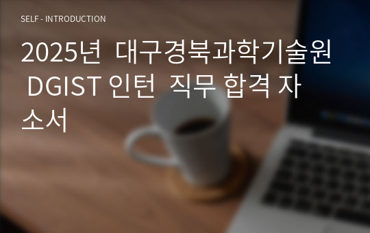 2025년 대구경북과학기술원 DGIST 인턴 직무 합격 자소서 자기소개서