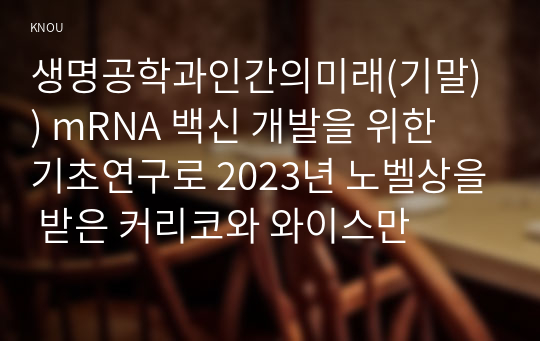 생명공학과인간의미래(기말) ) mRNA 백신 개발을 위한 기초연구로 2023년 노벨상을 받은 커리코와 와이스만 방송통신대