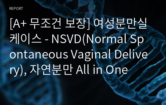 [A+ 무조건 보장] 여성분만실케이스 - NSVD(Normal Spontaneous Vaginal Delivery), 자연분만 All in One 레포트