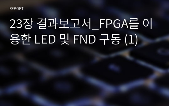 23장 결과보고서_FPGA를 이용한 LED 및 FND 구동 (1) 레포트