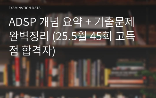 ADSP 개념 요약 + 기출문제 완벽정리 (25.5월 45회 고득점 합격자) 시험자료