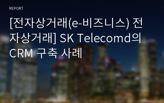 [전자상거래(e-비즈니스) 전자상거래] SK Telecomd의 CRM 구축 사례 레포트