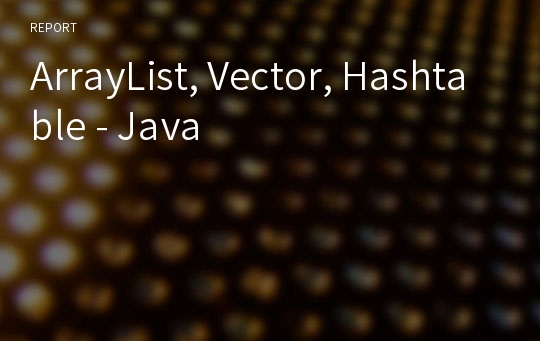 ArrayList, Vector, Hashtable - Java 레포트