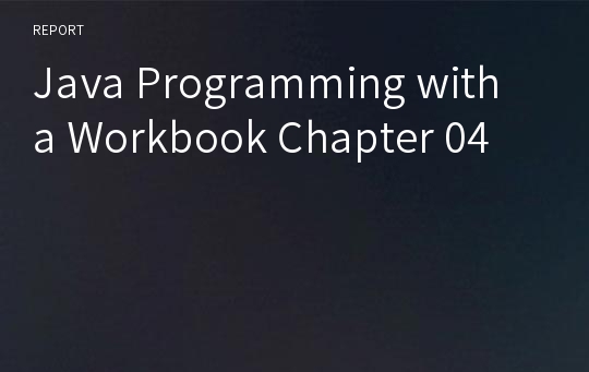 Java Programming with a Workbook Chapter 04 레포트