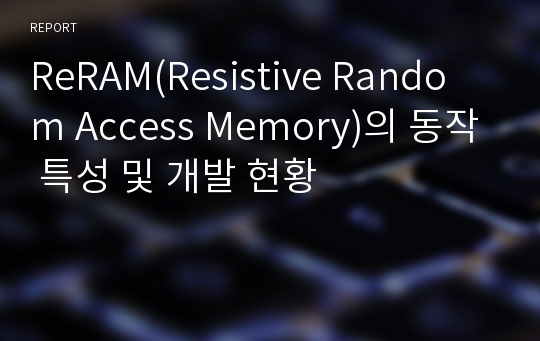 ReRAM(Resistive Random Access Memory)의 동작 특성 및 개발 현황 레포트