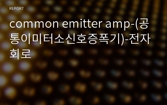 Common Emitter Amp 공통이미터소신호증폭기 전자회로 레포트