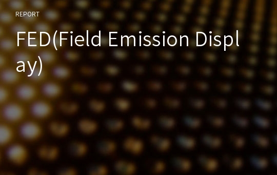 FED(Field Emission Display) 레포트