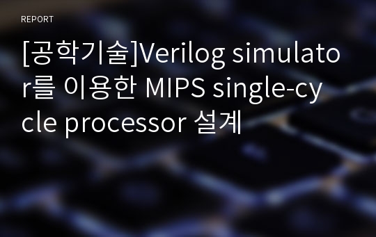 [공학기술]Verilog simulator를 이용한 MIPS single-cycle processor 설계 레포트