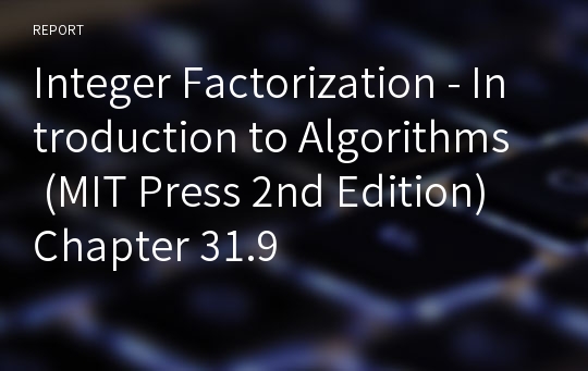 Integer Factorization - Introduction to Algorithms (MIT Press 2nd Edition) Chapter 31.9 레포트