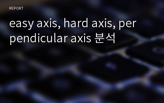 easy axis, hard axis, perpendicular axis 분석 레포트