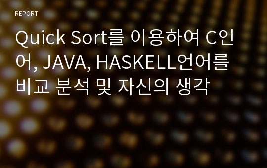 Quick Sort를 이용하여 C언어, JAVA, HASKELL언어를 비교 분석 및 자신의 생각 레포트