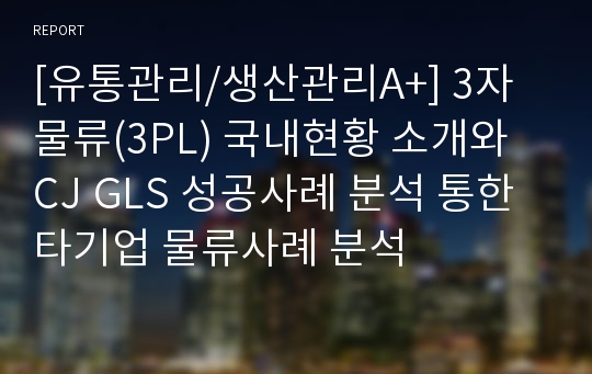 [유통관리/생산관리A+] 3자물류(3PL) 국내현황 소개와 CJ GLS 성공사례 분석 통한 타기업 물류사례 분석 레포트