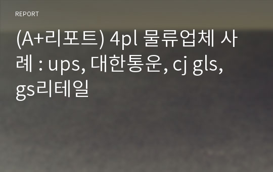 (A+리포트) 4pl 물류업체 사례 : ups, 대한통운, cj gls, gs리테일 레포트