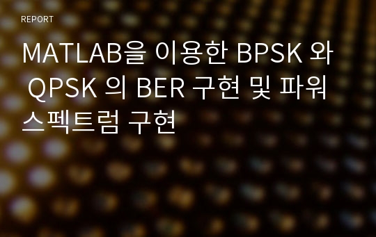 MATLAB을 이용한 BPSK 와 QPSK 의 BER 구현 및 파워스펙트럼 구현 레포트