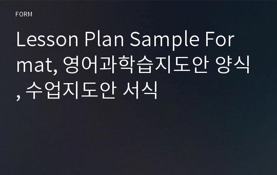 Lesson Plan Sample Format 영어과학습지도안 양식 수업지도안 서식 서식