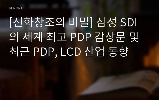 [신화창조의 비밀] 삼성 SDI의 세계 최고 PDP 감상문 및 최근 PDP, LCD 산업 동향 레포트
