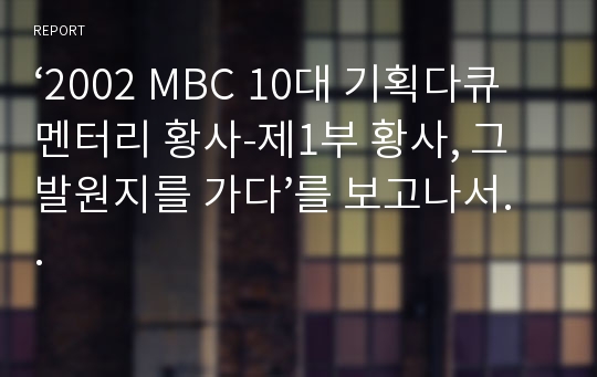 ‘2002 MBC 10대 기획다큐멘터리 황사-제1부 황사, 그 발원지를 가다’를 보고나서.. 레포트