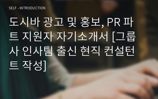 도시바 광고 및 홍보 Pr 파트 지원자 자기소개서 그룹사 인사팀 출신 현직 컨설턴트 작성 자기소개서