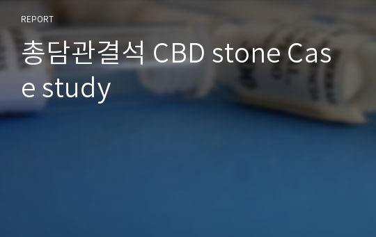 총담관결석 CBD stone Case study 레포트