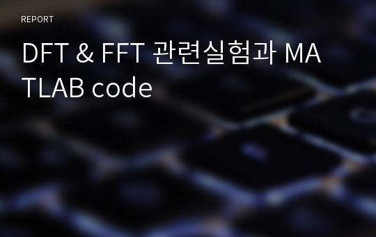 DFT & FFT 관련실험과 MATLAB code 레포트